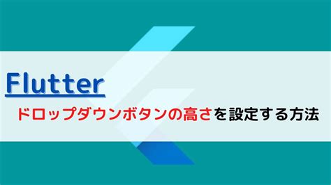 Flutter ドロップダウンボタンdropdownbuttonの高さheightを設定するには？ ちょげぶろぐ