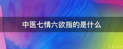 中医七情六欲指的是什么 业百科