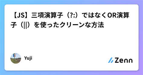 【js】三項演算子()ではなくor演算子()を使ったクリーンな方法 【js】三項演算子()ではなくor演算子()を使ったクリーンな方法