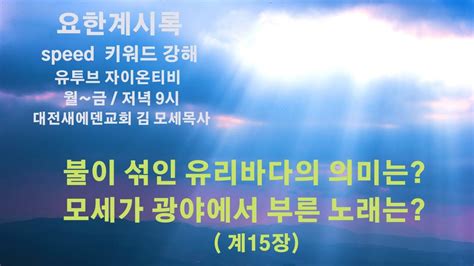 29 요한계시록 15장 불이 섞인 유리바다의 성경적 의미 새에덴교회 김모세 목사 Youtube