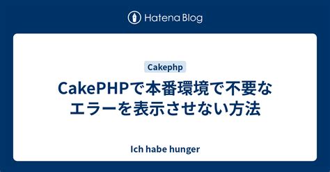 Cakephpで本番環境で不要なエラーを表示させない方法 Ich Habe Hunger