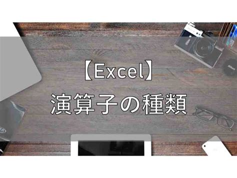 【excel】演算子の一覧と使い方 算術演算子・比較演算子・文字列演算子・参照演算子｜かめのこブログ