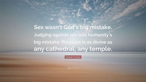 Deepak Chopra Quote Sex Wasnt Gods Big Mistake Judging Against Sex Was Humanitys Big