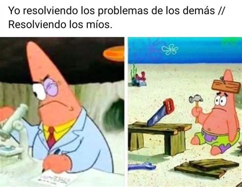 Yo Resolviendo Los Problemas De Los Demás Resolviendo Los Míos Memes