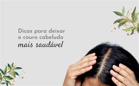 Dicas Para Deixar O Couro Cabeludo Mais Saudável Welong Hair