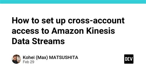 How To Set Up Cross Account Access To Amazon Kinesis Data Streams Dev Community