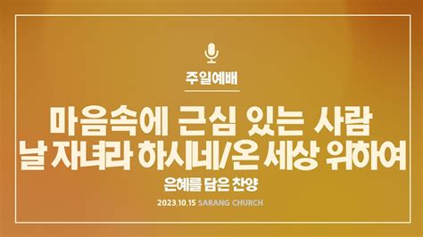 사랑의교회 마음속에 근심 있는 사람 날 자녀라 하시네 온 세상 위하여 Youtube