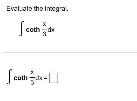 Solved Evaluate The Integral X S Coth 3dx X ſ Coth Dx 3