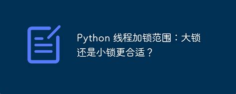 Python 线程加锁范围大锁还是小锁更合适 美云
