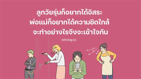 ลูกวัยรุ่นก็อยากได้อิสระ พ่อแม่ก็อยากได้ความชิดใกล้ จะทำอย่างไรจึงจะเข้าใจกัน