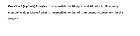 Solved Question 5 4 Points A Single Crossbar Switch Has 20 Inputs And 20 Outputs How Many
