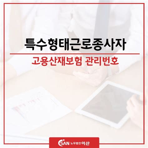 특수형태근로종사자 고용산재보험 관리번호 분리 대상 기준 및 사례 네이버 블로그