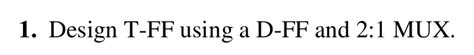 Solved 1 Design T FF Using A D FF And 2 1 MUX Chegg Com