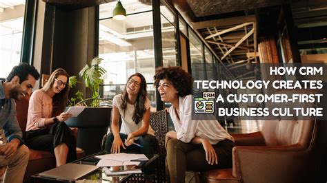 How CRM Technology Creates A Customer First Business Culture Juphy