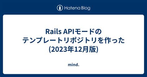 Rails Apiモードのテンプレートリポジトリを作った2023年12月版 Mind