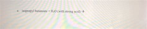 Solved E Isopropyl Butanoate H20 With Strong Acid →