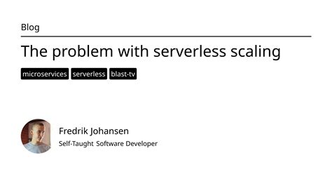 The Problem With Serverless Scaling Fredrik Johansen