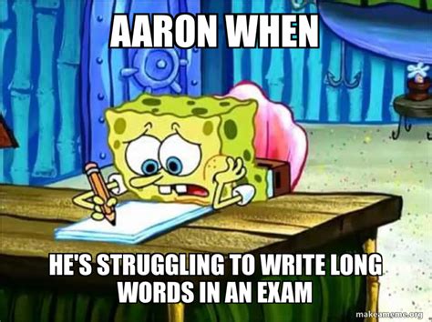 Aaron When Hes Struggling To Write Long Words In An Exam Meme Generator