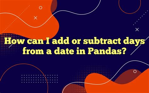 How Can I Add Or Subtract Days From A Date In Pandas