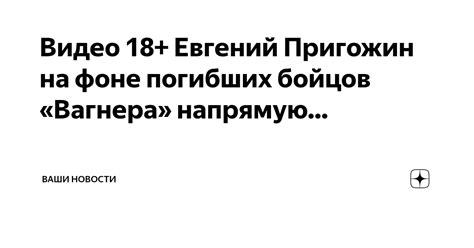 Видео 18 Евгений Пригожин на фоне погибших бойцов «Вагнера напрямую… Ваши Новости Дзен