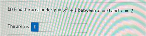 Solved A ﻿find The Area Under Y X3 1 ﻿between X 0 ﻿and