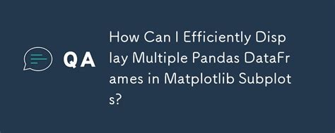 如何在 Matplotlib 子圖中有效率地顯示多個 Pandas Dataframe？ Python教學 Php中文網
