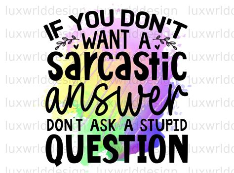 If You Dont Want A Sarcastic Answer Dont Ask A Stupid Question Png