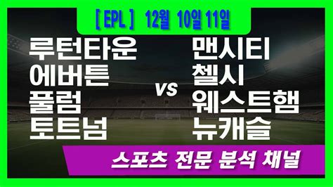 12월 10일 오리픽 스포츠분석 프리미어리그 Epl 루턴타운 Vs 맨시티 에버튼 Vs 첼시 풀럼 Vs 웨스트햄 11일 토트넘 Vs 뉴캐슬 0130