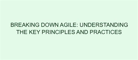 Breaking Down Agile Understanding The Key Principles And Practices
