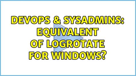 Devops And Sysadmins Equivalent Of Logrotate For Windows 4 Solutions Youtube