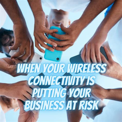 When Your Wireless Connectivity Is Putting Your Business At Risk
