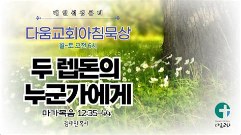 2024년 03월 18일 다움교회 아침묵상 매일성경 Qt 두 렙돈의 누군가에게 마가복음 1235 44 김대인