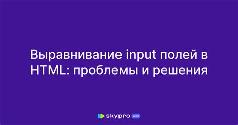 Выравнивание Input полей в Html проблемы и решения