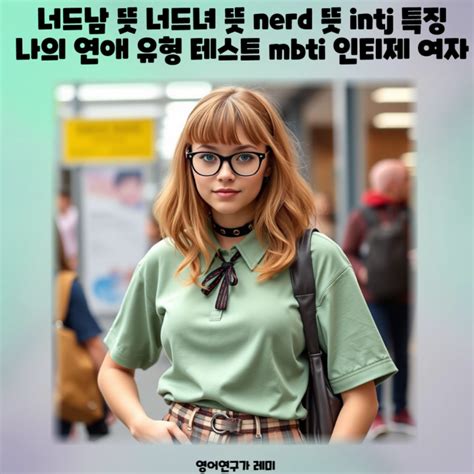너드남 뜻 너드녀 뜻 Nerd 뜻 Intj 특징 나의 연애 유형 테스트 Mbti 인티제 여자 네이버 블로그