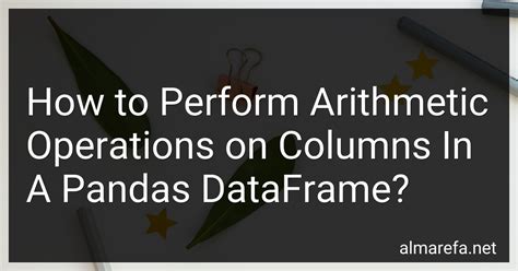 How To Perform Arithmetic Operations On Columns In A Pandas Dataframe