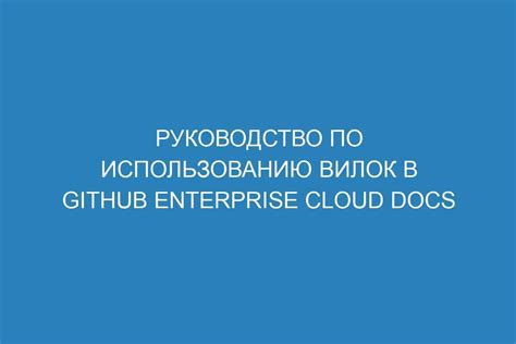 Блог Руководство по использованию вилок в Github Enterprise Cloud Docs блог