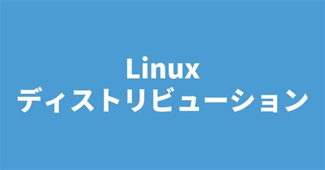 Linuxディストリビューションとは【私のおすすめを紹介】