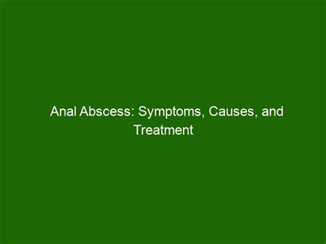 Anal Abscess Symptoms Causes And Treatment Health And Beauty