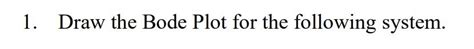 Solved Draw The Bode Plot For The Following System Chegg