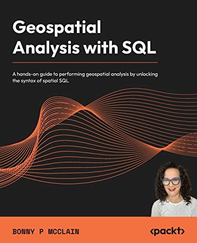 Geospatial Analysis With Sql A Hands On Guide To Performing Geospatial Analysis By Bonny P