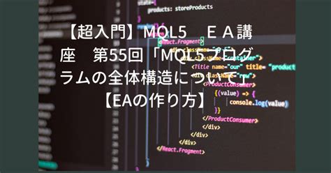 【超入門】mql5 Ea講座 第55回「mql5プログラムの全体構造について」【eaの作り方】 【超入門】mql5 でeaを作ろうブログ