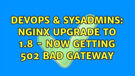 Devops And Sysadmins Nginx Upgrade To 18 Now Getting 502 Bad Gateway 2 Solutions Youtube