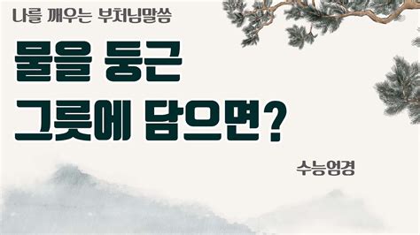 물을 둥근 그릇에 담으면 나를 깨우는 부처님말씀 Youtube