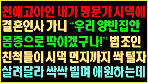 반전실화사연 천애고아인 내가 명문가 시댁에 결혼인사 가니 우리 양반집안 몸종으로 딱이겠구나 법조인 친척들이 시댁 먼지까지 싹 털자 살려달라 싹싹 빌며 애원하는