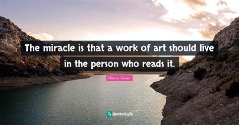 The Miracle Is That A Work Of Art Should Live In The Person Who Reads Quote By Henry Green