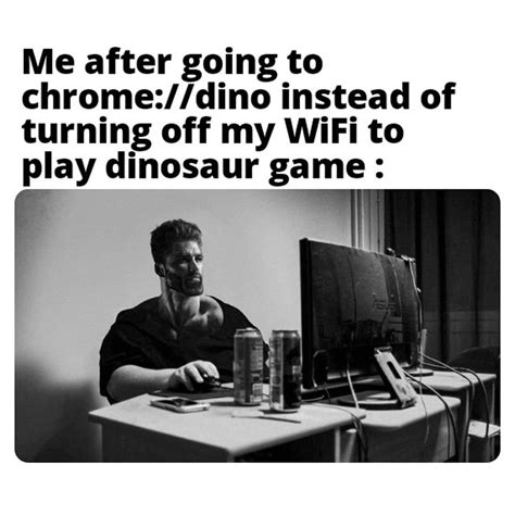 Me After Going To Chromedino Instead Of Turning Off My Wifi To Play Dinosaur Game Funny