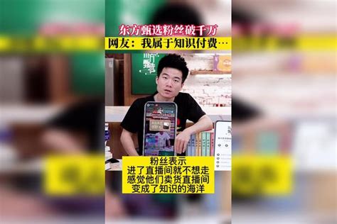 东方甄选粉丝破千万！网友：我属于知识付费东方甄选东方知识网友