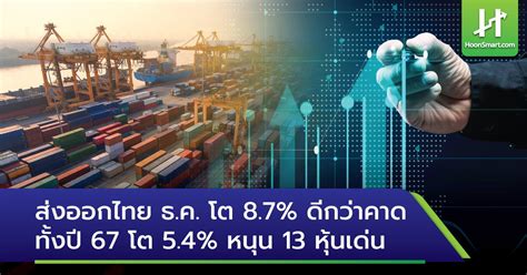 ส่งออกไทย ธ ค โต 8 7 ดีกว่าคาด ทั้งปี 67 โต 5 4 หนุน 13 หุ้นเด่น Hoonsmart