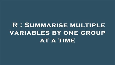 R Summarise Multiple Variables By One Group At A Time Youtube
