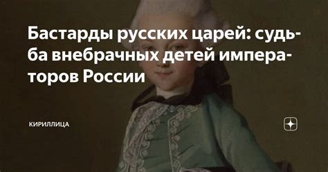 Бастарды русских царей судьба внебрачных детей императоров России Кириллица Дзен